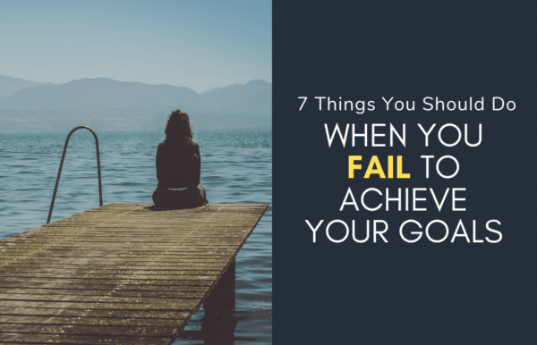 7 Things You Should Do When You Fail To Achieve Your Goals