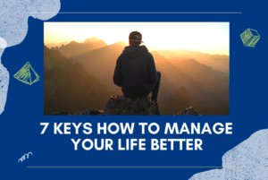 7 Keys How To Manage Your Life Better