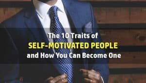 The 10 Traits Of Self-Motivated People And How You Can Become One