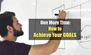 One More Time: How To Achieve Your Goals