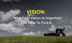 Vision: Why You Need To Have A Vision In Life And How To Find It
