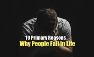 10 Primary Reasons Why People Fail In Life (And How To Overcome Them)