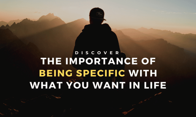 The Importance Of Being Specific With What You Want In Life